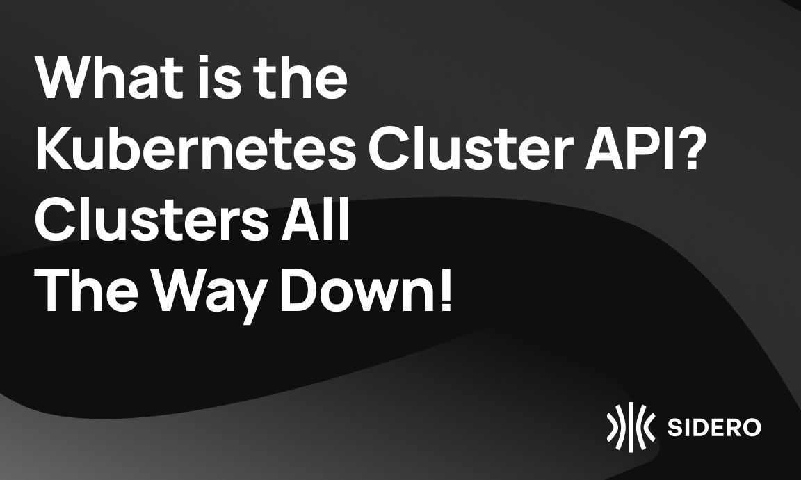 What is the Kubernetes Cluster API? Clusters All The Way Down! - Sidero ...
